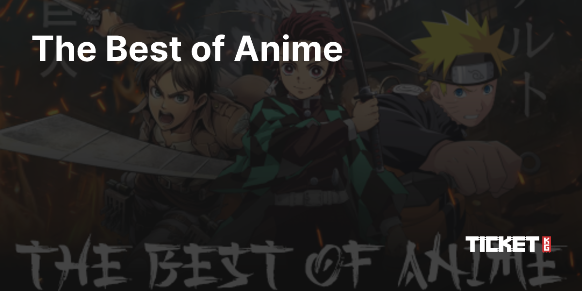 The Best of Anime. Ticket.kg — официальный билетный оператор главных ...
